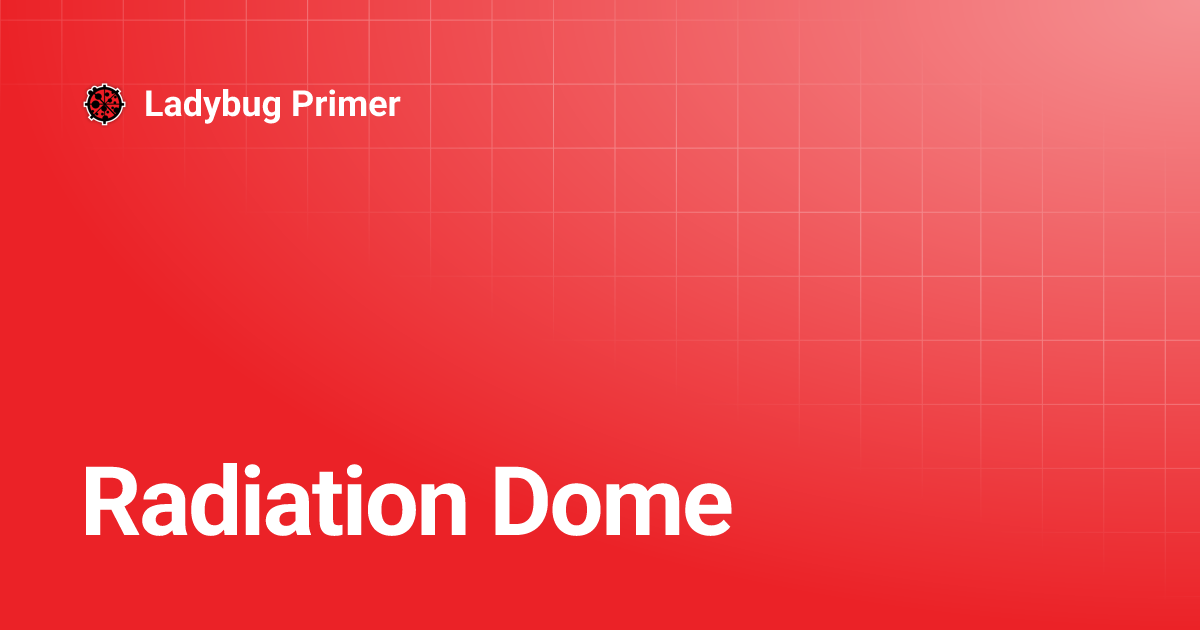 Radiation Dome | Ladybug Primer